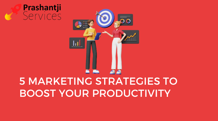 5 Marketing Strategies To Boost Your Productivity